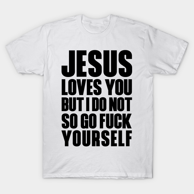 Jesus Loves You But I Dont Go Fuck Yourself Jesus Love You But I